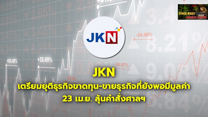 JKN เตรียมยุติธุรกิจขาดทุน-ขายธุรกิจที่ยังพอมีมูลค่า 23 เม.ย. ลุ้นคำสั่งศาลฯ | Share2Trade